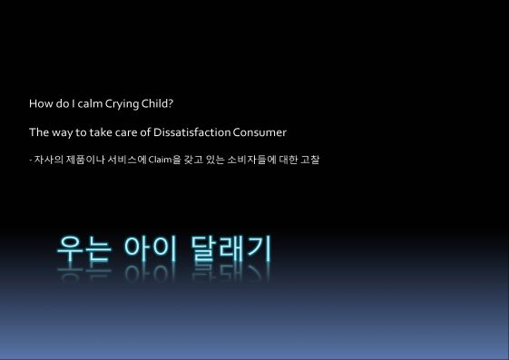 How do I calm Crying Child?  The way to take care of Dissatisfaction Consumer - 자사의 제품이나 서비스에 Claim을 갖고 있는 소비자들에 대한 고찰 : 우는 아이 달래기 (클레임,클레임대처방법).PPT자료