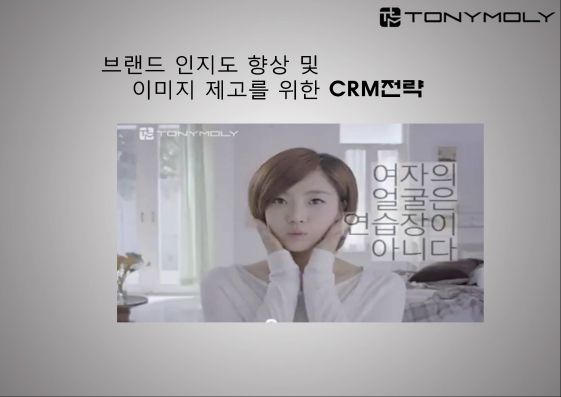 TONUMOLY 브랜드 인지도 향상 및 이미지 제고를 위한 CRM전략 - 토니모리,화장품시장성공사례,토니모리의 시장 가치,브랜드마케팅,서비스마케팅,글로벌경영,사례분석,swot,stp,4p.PPT자료