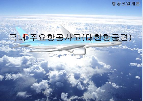 [항공산업개론] 국내 주요항공사고(대한항공편).PPT자료