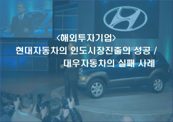 <해외투자기업> 현대자동차의 인도시장진출의 성공 /  대우자동차의 실패 사례 (현대자동차의 인도시장진출의성공,대우자동차의 실패사례,현대자동차인도진출,대우자동차실패,해외직접투자사례).ppt