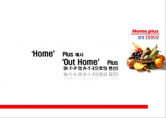 ‘Home’ Plus 에서  ‘Out Home’ Plus (R-T-P 의 R-T-E으로의 변신) (홈플러스,테스코,기업분석,마케팅사례,마케팅,브랜드,브랜드마케팅,기업,서비스마케팅,글로벌,경영,시장,사례,swot,stp,4p).PPT자료