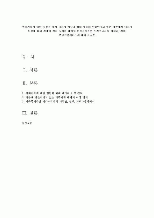 현대가족에 대한 일반적 체계 네가지 이상과 현재 새롭게 만들어지고 있는 가족체계 네가지 이상에 대해 자세히 각각 정의를 내리고 가족복지측면 시각으로서의 가치관, 정책, 프로그램서비스에 대해 쓰시오