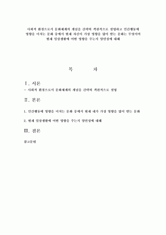 사회적 환경으로서 문화체계의 개념을 간략히 객관적으로 설명하고 인간행동에 영향을 미치는 문화 중에서 현재 자신이 가장 영향을 많이 받는 문화는 무엇이며 현재 일상생활에 어떤 영향을 주는지 양면성에 대해