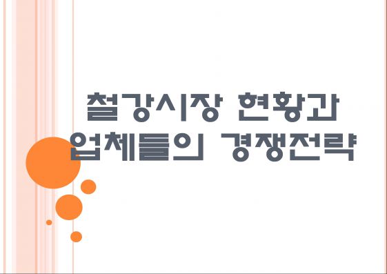 [철강산업] 철강시장 현황과 업체들의 경쟁전략.PPT자료