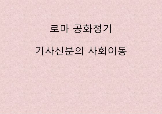 로마 공화정기 기사신분의 사회이동에 관한 ppt