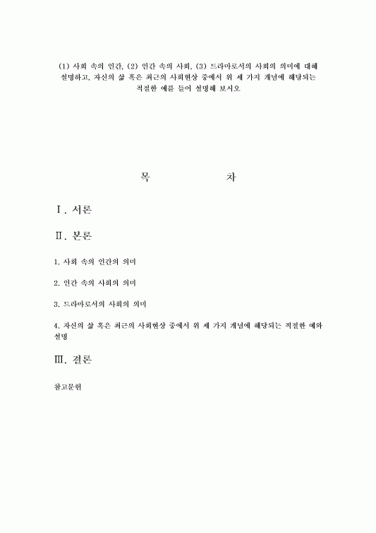 (1) 사회 속의 인간, (2) 인간 속의 사회, (3) 드라마로서의 사회의 의미에 대해 설명하고, 자신의 삶 혹은 최근의 사회현상 중에서 위 세 가지 개념에 해당되는 적절한 예를 들어 설명해 보시오