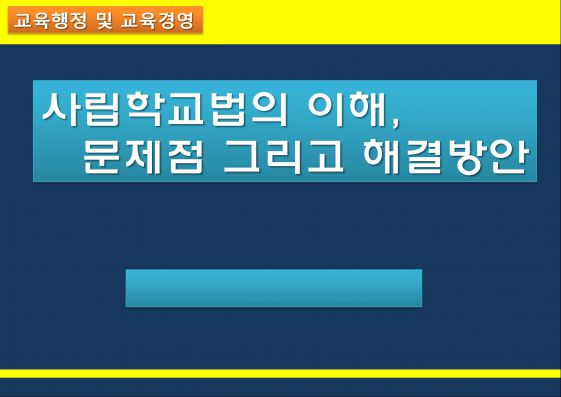 [교육행정 및 교육경영] 사립학교법의 이해, 문제점 그리고 해결방안.ppt