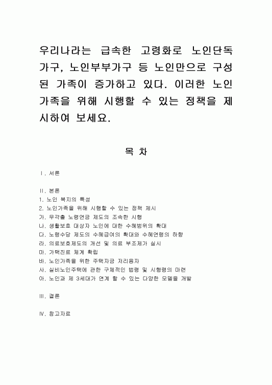우리나라는 급속한 고령화로 노인단독가구, 노인부부가구 등 노인만으로 구성된 가족이 증가하고 있다. 이러한 노인가족을 위해 시행할 수 있는 정책을 제시하여 보세요.