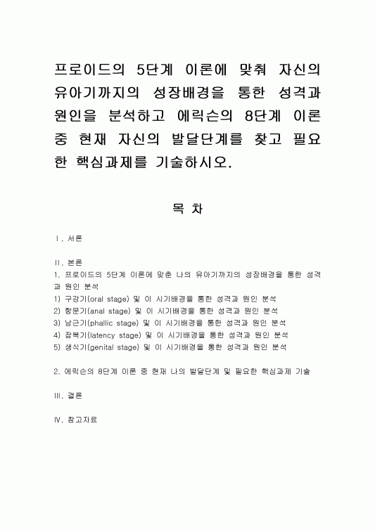 프로이드의 5단계 이론에 맞춰 자신의 유아기까지의 성장배경을 통한 성격과 원인을 분석하고 에릭슨의 8단계 이론 중 현재 자신의 발달단계를 찾고 필요한 핵심과제를 기술