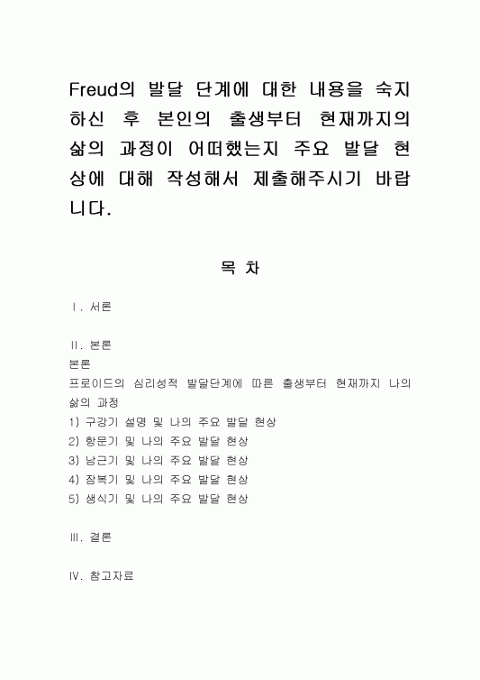 Freud의 발달 단계에 대한 내용을 숙지하신 후 본인의 출생부터 현재까지의 삶의 과정이 어떠했는지 주요 발달 현상에 대해 작성해서 제출해주시기 바랍니다.
