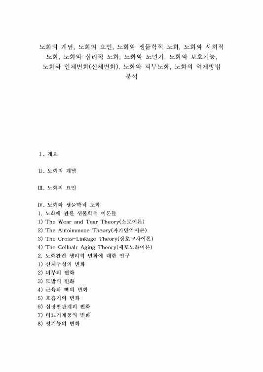 [노화][노인]노화의 개념, 노화의 요인, 노화와 생물학적 노화, 노화와 사회적 노화, 노화와 심리적 노화, 노화와 노년기, 노화와 보호기능, 노화와 인체변화(신체변화), 노화와 피부노화, 노화의 억제방법 분석