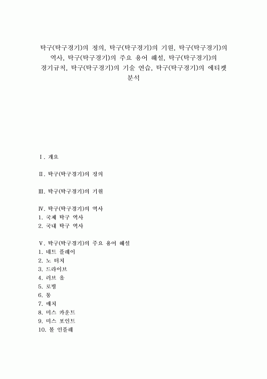 [탁구(탁구경기)]탁구(탁구경기)의 정의, 탁구(탁구경기)의 기원, 탁구(탁구경기)의 역사, 탁구(탁구경기)의 주요 용어 해설, 탁구(탁구경기)의 경기규칙, 탁구(탁구경기)의 기술 연습, 탁구(탁구경기)의 에티켓