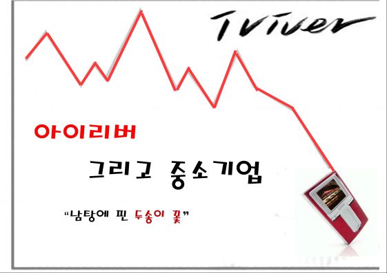 iriver 아이리버 기업분석 및 경영전략을 통해본 중소기업의 발전 방향 - 아이리버 그리고 중소기업 “남탕에 핀 두송이 꽃”.ppt
