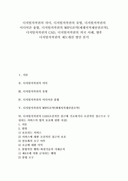 디지털저작권의 의미, 디지털저작권의 유형, 디지털저작권의 미디어간 융합, 디지털저작권의 WIPO조약(세계지적재산권조약), 디지털저작권의 CAD, 디지털저작권의 외국 사례, 향후 디지털저작권의 제도개선 방안