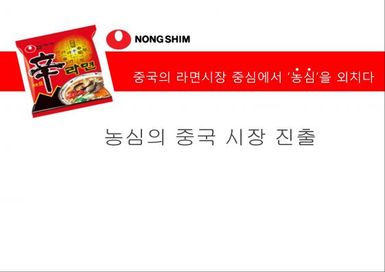 농심의 중국 시장 진출 - 중국의 라면시장 중심에서 ‘농심’을 외치다 (농심마케팅,농심해외진출,농심중국진출,농심마케팅전략,농심분석,중국시장진출).ppt