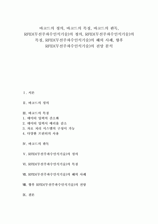 바코드의 정의, 바코드의 특징, 바코드의 판독, RFID(무선주파수인식기술)의 정의, RFID(무선주파수인식기술)의 특징, RFID(무선주파수인식기술)의 해외 사례, 향후 RFID(무선주파수인식기술)의 전망 분석