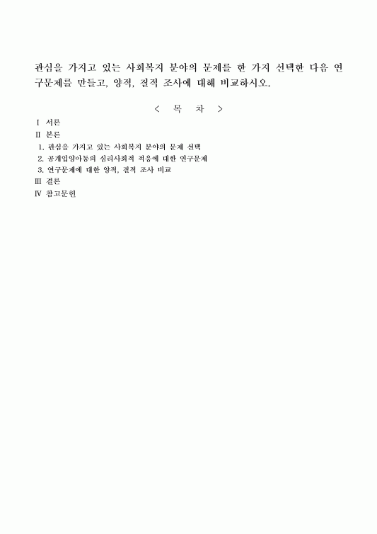 관심을 가지고 있는 사회복지 분야의 문제를 한 가지 선택한 다음 연구문제를 만들고, 양적, 질적 조사에 대해 비교. - 공개입양아동