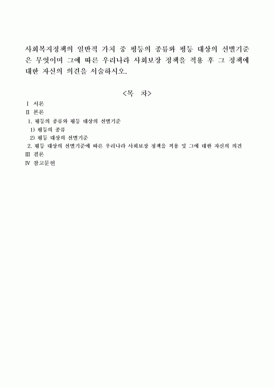 사회복지정책의 일반적 가치 중 평등의 종류와 평등 대상의 선별기준은 무엇이며 그에 따른 우리나라 사회보장 정책을 적용 후 그 정책에 대한 자신의 의견을 서술하시오.