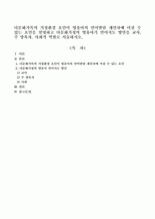 다문화가족의 가정환경 요인이 영유아의 언어발달 개인차에 미칠 수 있는 요인을 설명하고 다문화가정의 영유아기 언어지도 방안을 교사, 주 양육자, 사회적 역할로 서술.