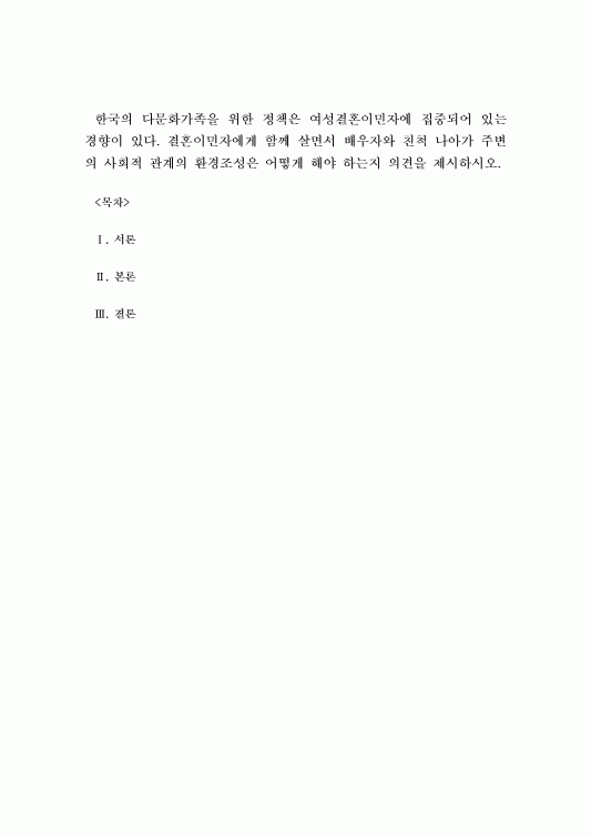 한국의 다문화가족을 위한 정책은 여성결혼이민자에 집중되어 있는 경향이 있다. 결혼이민자에게 함께 살면서 배우자와 친척 나아가 주변의 사회적 관계의 환경조성은 어떻게 해야 하는지 의견을 제시.