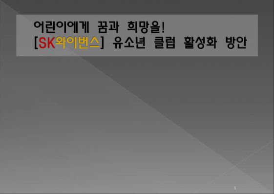 어린이에게 꿈과 희망을! [SK와이번스] 유소년 클럽 활성화 방안.pptx