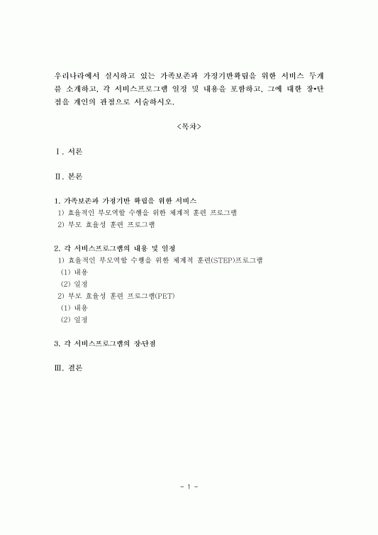 우리나라에서 실시하고 있는 가족보존과 가정기반확립을 위한 서비스 두개를 소개하고, 각 서비스프로그램 일정 및 내용을 포함하고, 그에 대한 장•단점을 개인의 관점으로 서술.