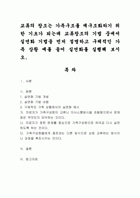 교류의 창조는 가족구조를 재구조화하기 위한 기초가 되는데 교류창조의 기법 중에서 실연화 기법을 먼저 설명하고 구체적인 가족 상황 예를 들어 실연화를 실행해 보시오.