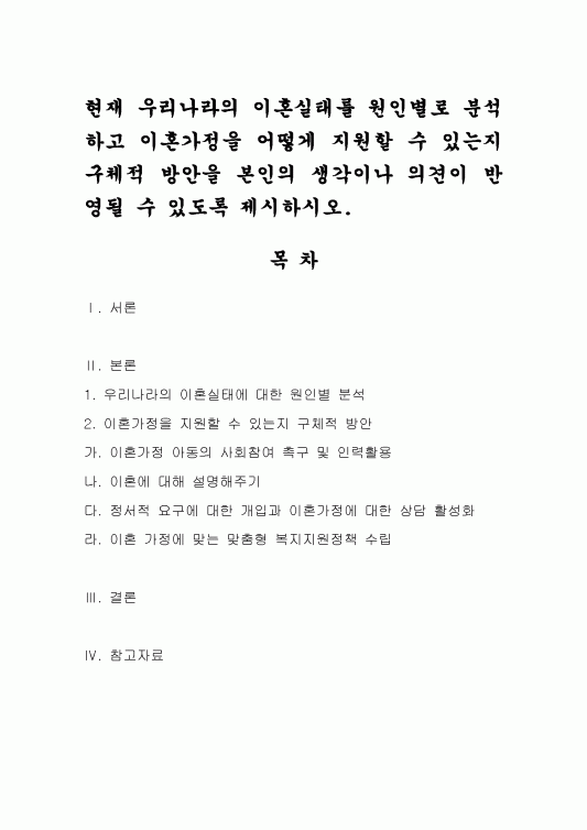 현재 우리나라의 이혼실태를 원인별로 분석하고 이혼가정을 어떻게 지원할 수 있는지 구체적 방안을 본인의 생각이나 의견이 반영될 수 있도록 제시.