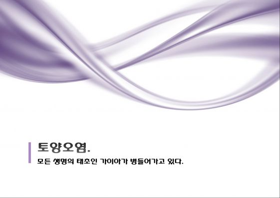 토양오염 - 모든 생명의 태초인 가이아가 병들어가고 있다.pptx