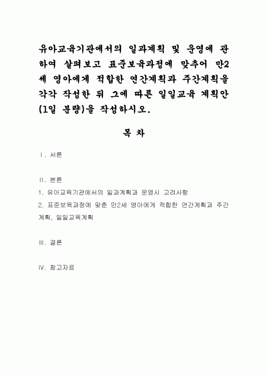 유아교육기관에서의 일과계획 및 운영에 관하여 살펴보고 표준보육과정에 맞추어 만2세 영아에게 적합한 연간계획과 주간계획을 각각 작성한 뒤 그에 따른 일일교육 계획안(1일 분량)을 작성하시오.