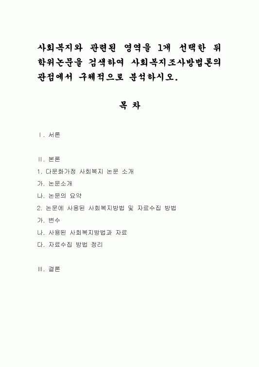 사회복지와 관련된 영역을 1개 선택한 뒤 학위논문을 검색하여 사회복지조사방법론의 관점에서 구체적으로 분석.  - 다문화가정 아동이 지각하는 부모의 양육태도 및 사회적지지가 학교적응에 미치는 영향