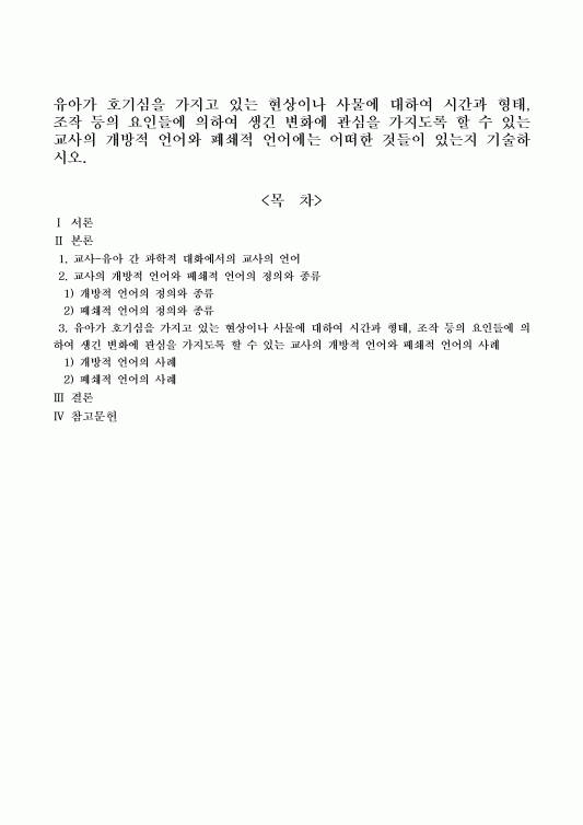 유아가 호기심을 가지고 있는 현상이나 사물에 대하여 시간과 형태, 조작 등의 요인들에 의하여 생긴 변화에 관심을 가지도록 할 수 있는 교사의 개방적 언어와 폐쇄적 언어에는 어떠한 것들이 있는지 기술