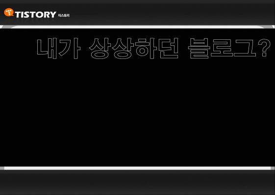 내가 상상하던 블로그? - 티스토리 (TISTORY) 성공요인.pptx