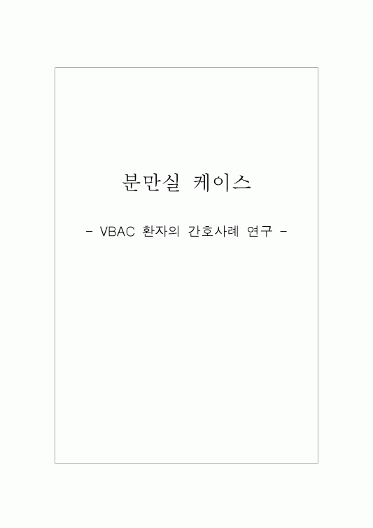 분만실 케이스 - VBAC(Vaginal Birth After Cesarean section : 제왕절개후 자연분만) 환자의 간호사례연구