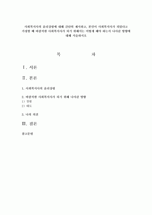 사회복지사의 윤리강령에 대해 간단히 제시 하고, 본인이 사회복지사가 되었다고 가정할 때 바람직한 사회복지사가 되기 위해서는 어떻게 해야 하는지 나아갈 방향에 대해 서술