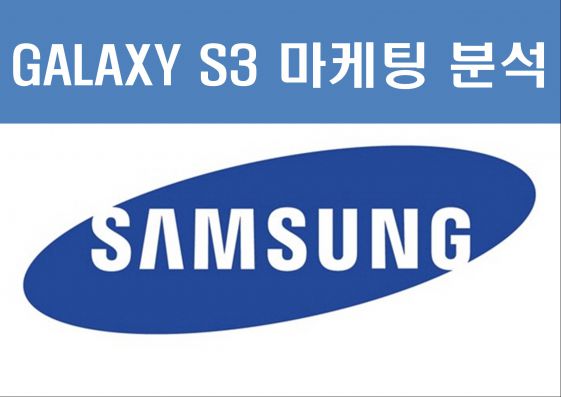 GALAXY S3 마케팅 분석 - 삼성 갤럭시S3 마케팅 SWOT,STP,4P전략 분석 갤럭시S3 향후방향제시.PPT자료