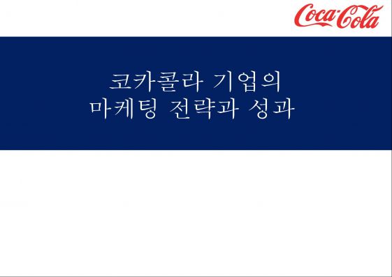 코카콜라(Coca Cola) 기업의 마케팅 전략과 성과 - 코카콜라 마케팅 SWOT,STP,4P전략분석 및 펩시콜라와의 비교분석 및 앞으로 나아가야할 방향.pptx