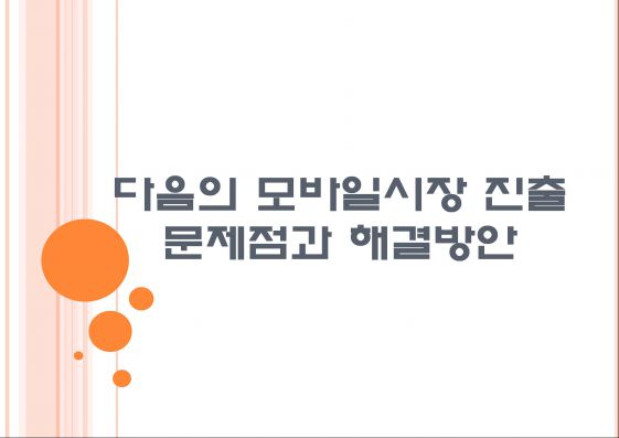 [다음 기업분석] 다음(Daum)의 모바일시장 진출전략-문제점과 해결방안.PPT