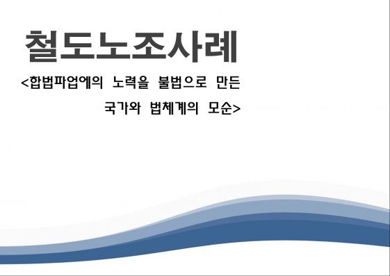 [노사관계론] 코레일 철도노조 파업 사례 - 합법파업에의 노력을 불법으로 만든 국가와 법체계의 모순.pptx