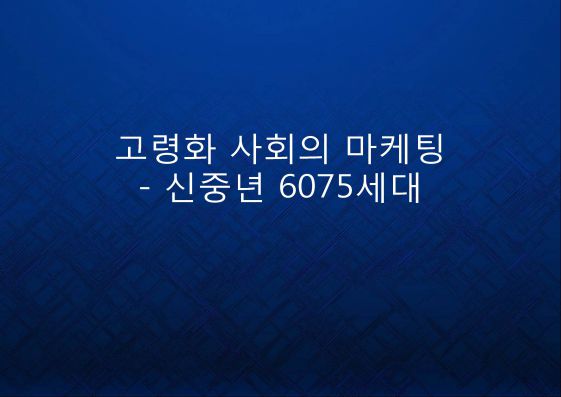 [고령화] 고령화 사회의 마케팅 : 새로운 소비주체로 떠오른 실버세대 6075 신중년 세대에 대한 마케팅 전략 발표.ppt