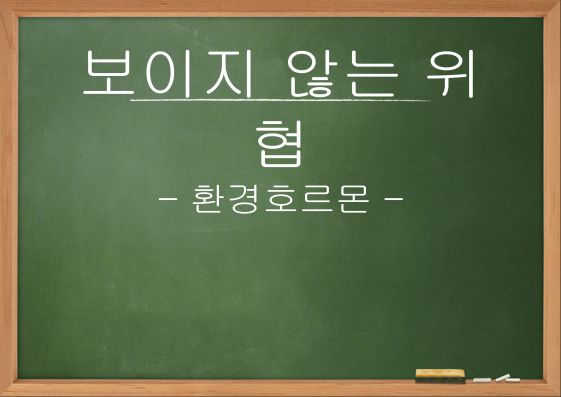 보이지 않는 위협 - 환경호르몬.pptx