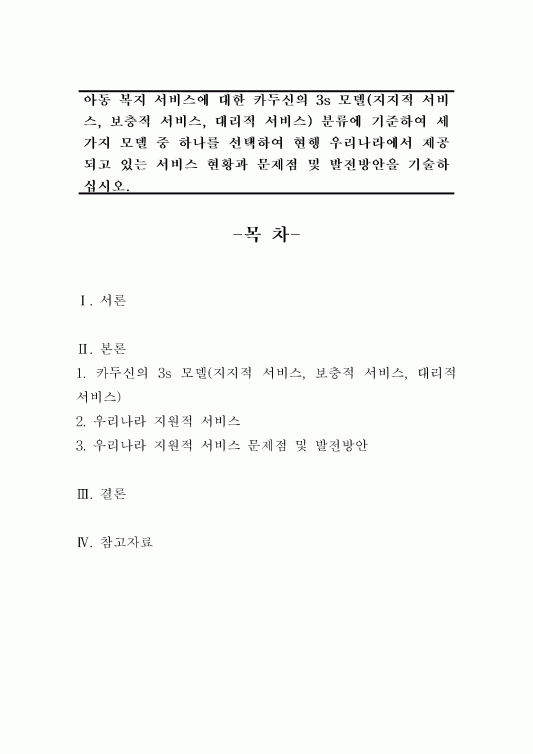 아동 복지 서비스에 대한 카두신의 3s 모델(지지적 서비스, 보충적 서비스, 대리적 서비스) 분류에 기준하여 세 가지 모델 중 하나를 선택하여 현행 우리나라에서 제공되고 있는 서비