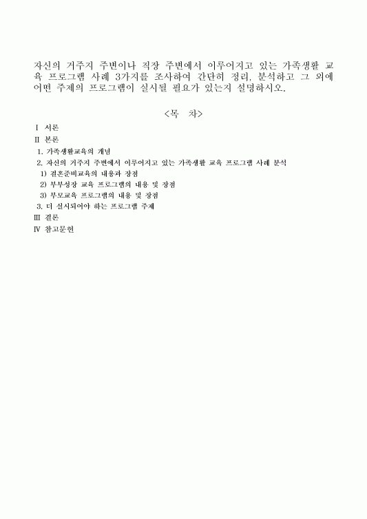 자신의 거주지 주변이나 직장 주변에서 이루어지고 있는 가족생활 교육 프로그램 사례 3가지를 조사하여 간단히 정리, 분석하고 그 외에 어떤 주제의 프로그램이 실시될 필요가 있는지 상술하였습니다