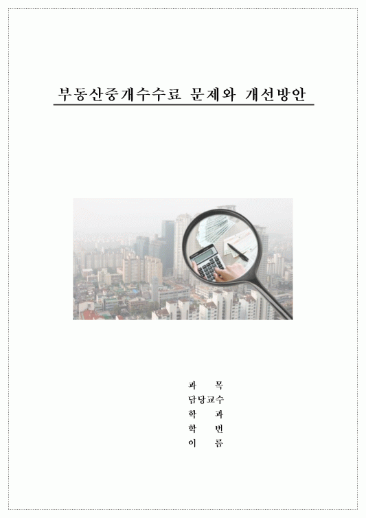 부동산 중개 수수료 문제와 개선방안 (부동산중개수수료제도의 현황, 의의, 문제점, 외국의 부동산중개제도 및 부동산중개수수료제도의 개선방안)