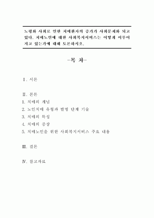 노령화 사회로 인한 치매환자의 증가가 사회문제화 되고 있다. 치매노인에 대한 사회복지서비스는 어떻게 이루어지고 있는가에 대해 토론.