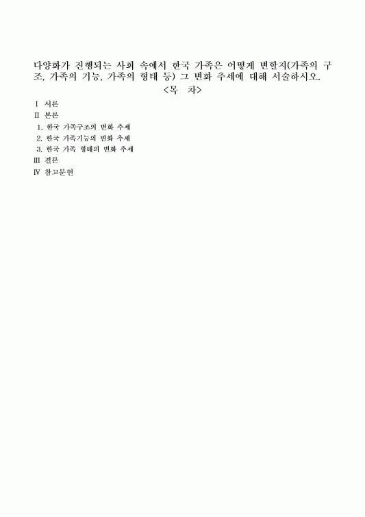 다양화가 진행되는 사회 속에서 한국 가족은 어떻게 변할지(가족의 구조, 가족의 기능, 가족의 형태 등) 그 변화 추세에 대해 서술. - 한국 가족구조의 변화 추세