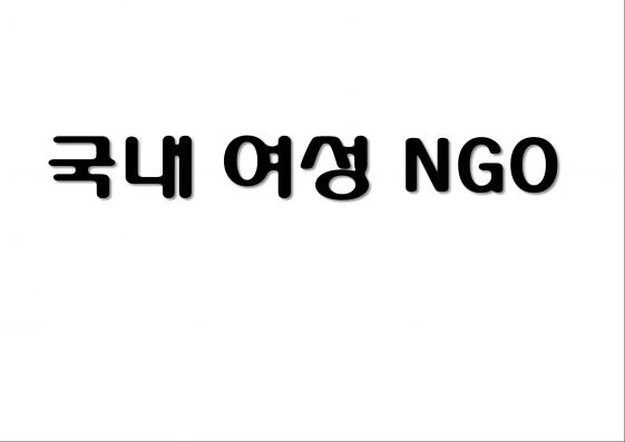 국내 여성 NGO (여성문제연구회, 21세기 여성 CEO 연합, 21세기 여성 정치 연합, 한국 여성 단체 연합).PPT자료