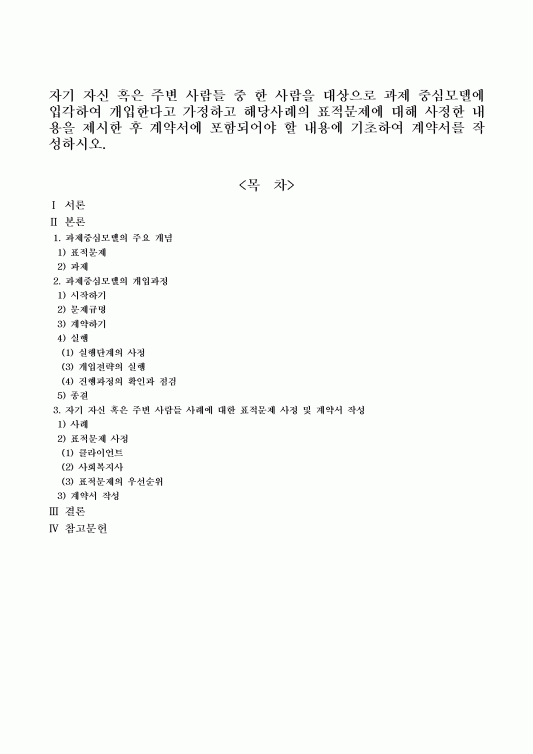 자기 자신 혹은 주변 사람들 중 한 사람을 대상으로 과제 중심모델에 입각하여 개입한다고 가정하고 해당사례의 표적문제에 대해 사정한 내용을 제시한 후 계약서에 포함되어야 할 내용에