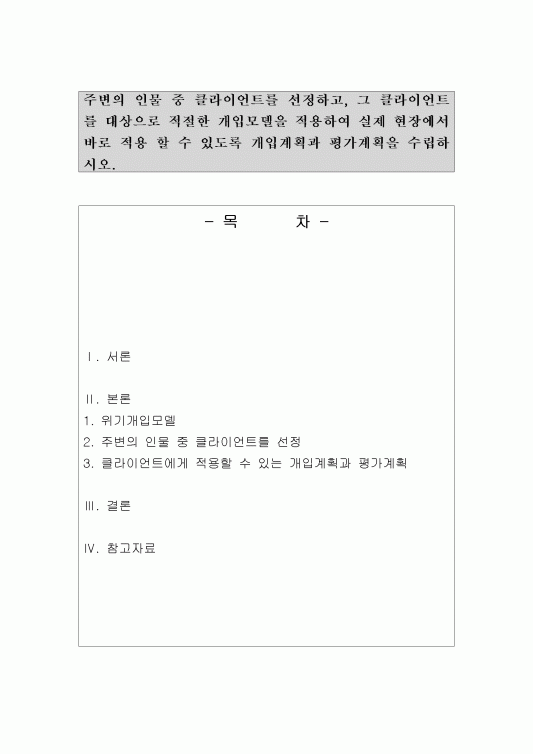 주변의 인물 중 클라이언트를 선정하고, 그 클라이언트를 대상으로 적절한 개입모델을 적용하여 실제 현장에서 바로 적용 할 수 있도록 개입계획과 평가계획을 수립하시오.