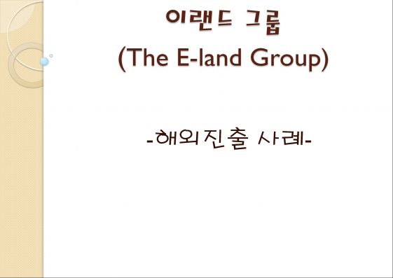 이랜드 그룹 (The E-land Group) 해외진출 사례 - ELAND 이랜드그룹 해외진출전략 사례분석과 이랜드 기업분석 및 이랜드 중국시장성공요인분석과 향후전망.pptx